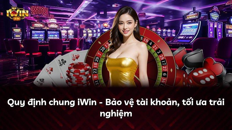 Quy định chung iWin - Bảo vệ tài khoản, tối ưu trải nghiệm